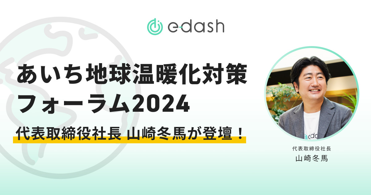 当社代表取締役社長・山崎が「あいち地球温暖化対策フォーラム2024」に登壇します｜E-DASH株式会社 - E-DASH株式会社｜Xを加速する。